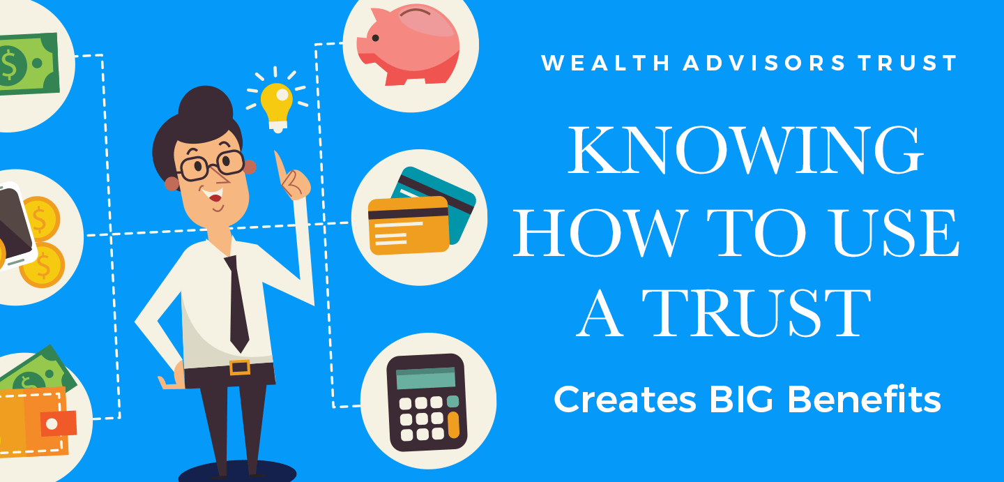 Benefits to Knowing How to Use a Trust | Wealth Advisors Trust Company